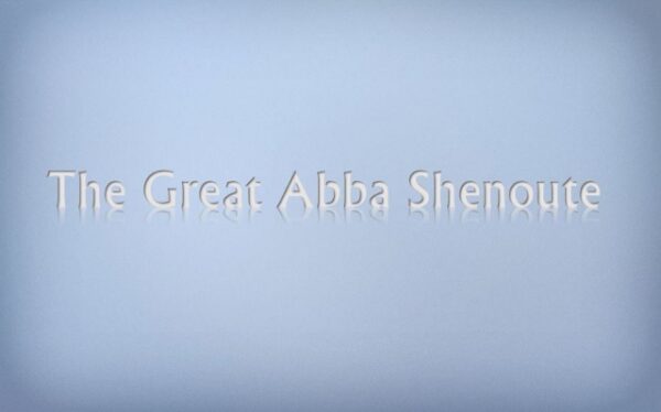 The Great Abba Shenoute - St Shenouda Monastery Pimonakhos Articles